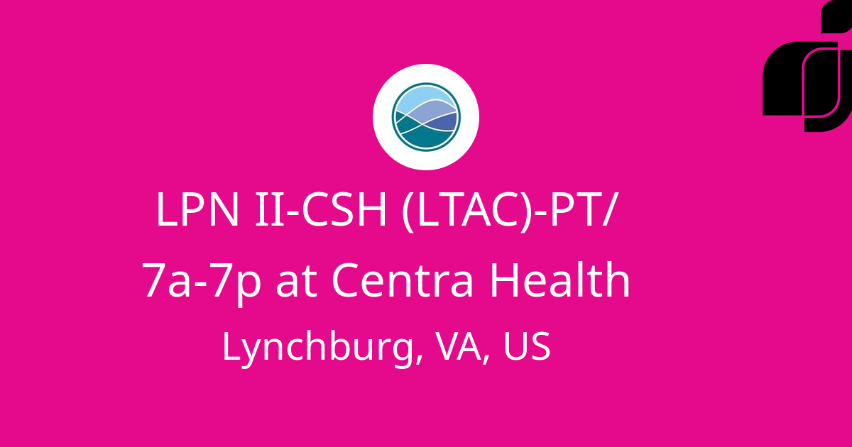 LPN II-CSH (LTAC)-PT/7a-7p in Lynchburg, VA, US at Centra Health