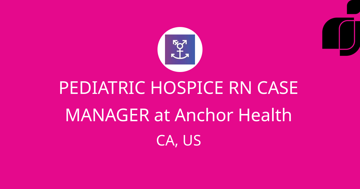 PEDIATRIC HOSPICE RN CASE MANAGER in CA, US at Anchor Health