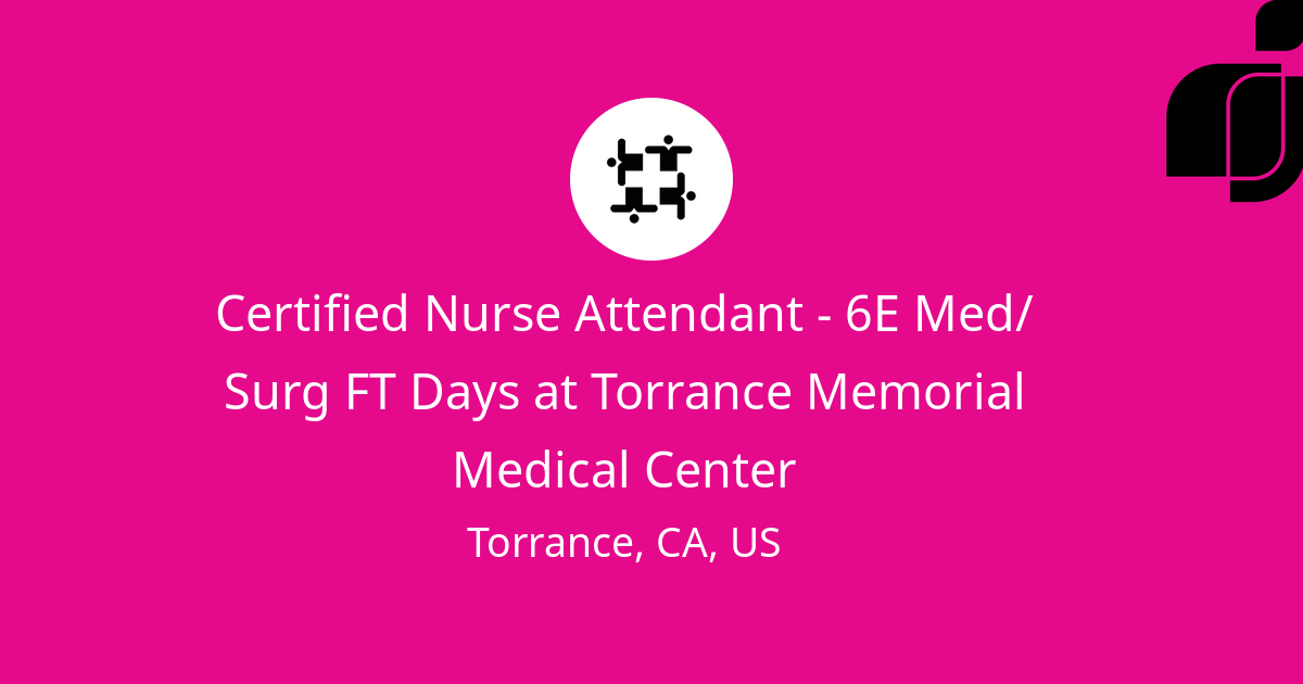 Certified Nurse Attendant - 6E Med/Surg FT Days in Torrance, CA, US at ...