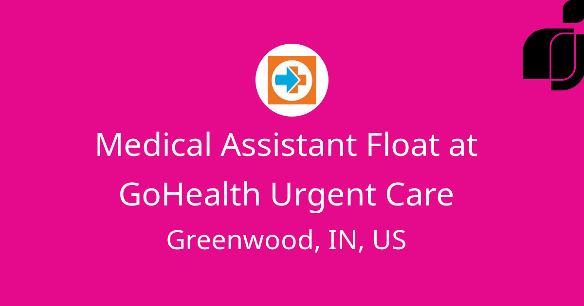 Medical Assistant Float in Greenwood, IN, US at GoHealth Urgent Care