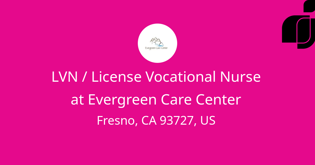 LVN / License Vocational Nurse in Fresno, CA 93727, US at Evergreen ...