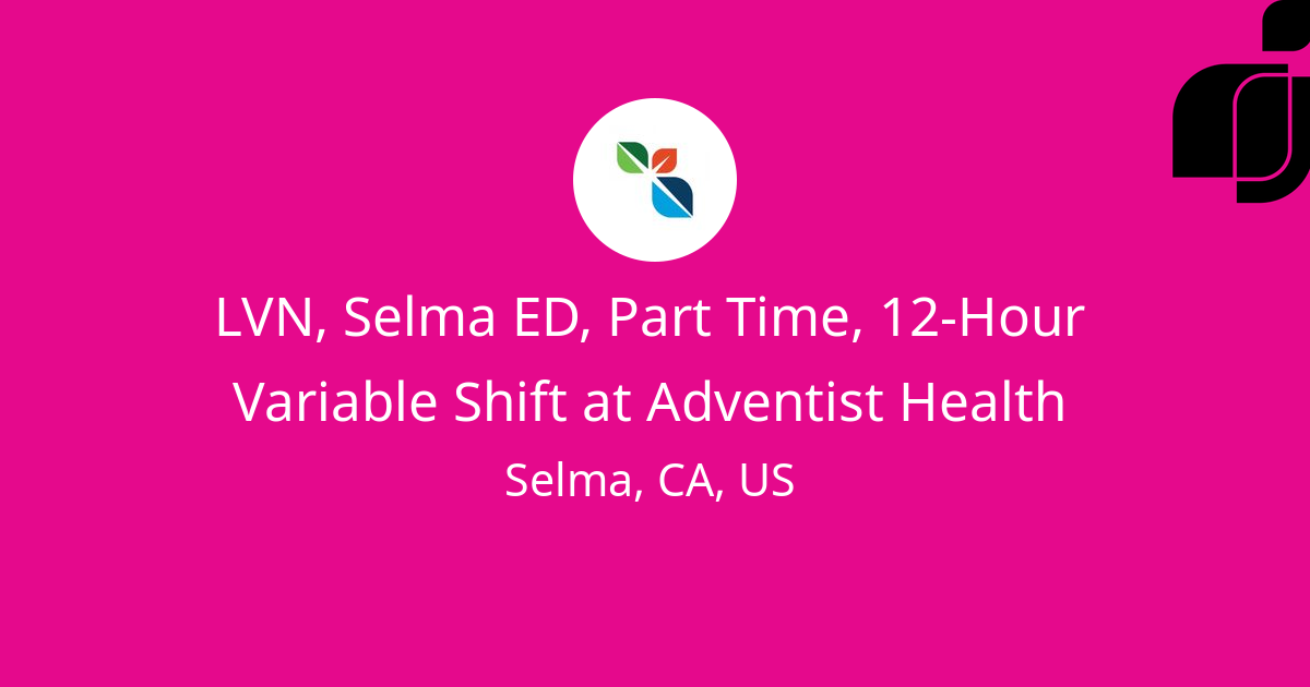 LVN, Selma ED, Part Time, 12-Hour Variable Shift in Selma, CA, US at ...