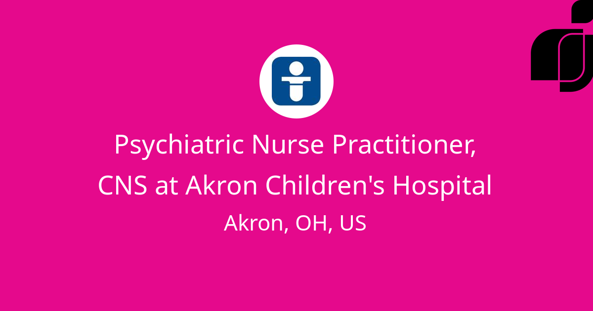 Psychiatric Nurse Practitioner, CNS in Akron, OH, US at Akron Children ...